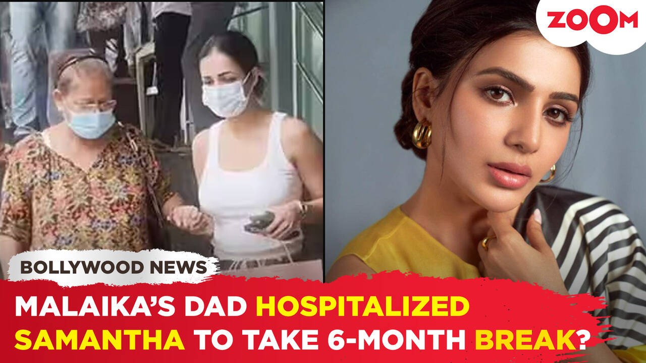 Malaika Arora's father HOSPITALISED | Samantha Ruth Prabhu to take 6-month break from films ...