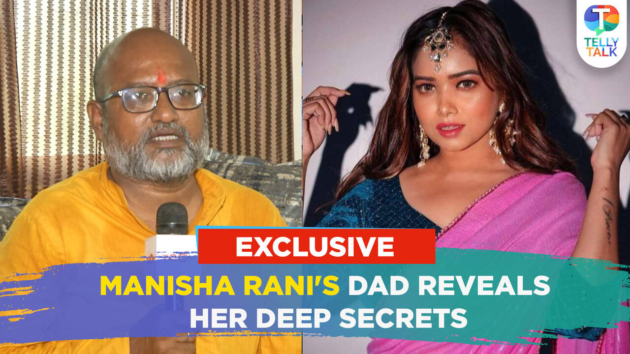 Manisha Rani’s father REVEALS her deep secrets, ambitions & their bond ...