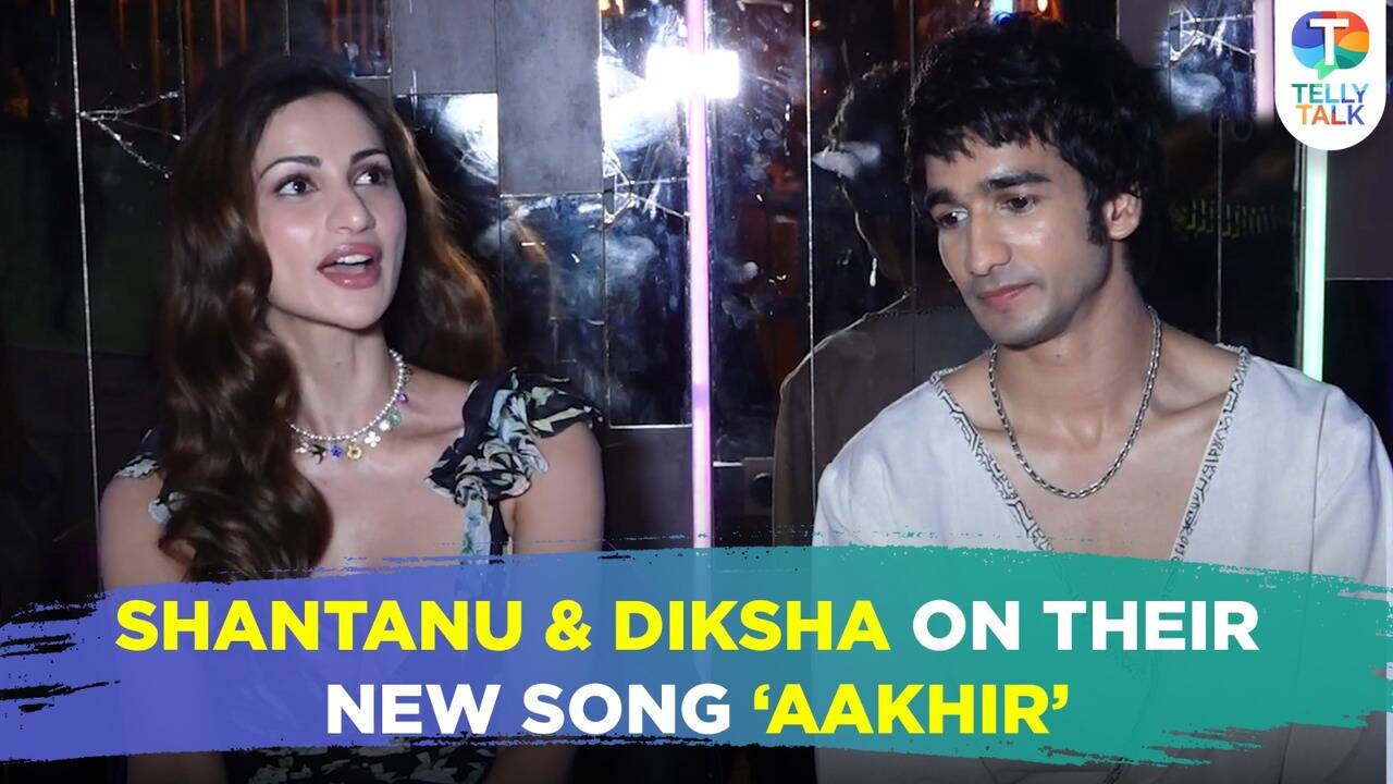 Shantanu Maheshwari & Diksha Singh talk about their new song 'Aakhir', their chemistry & more ...