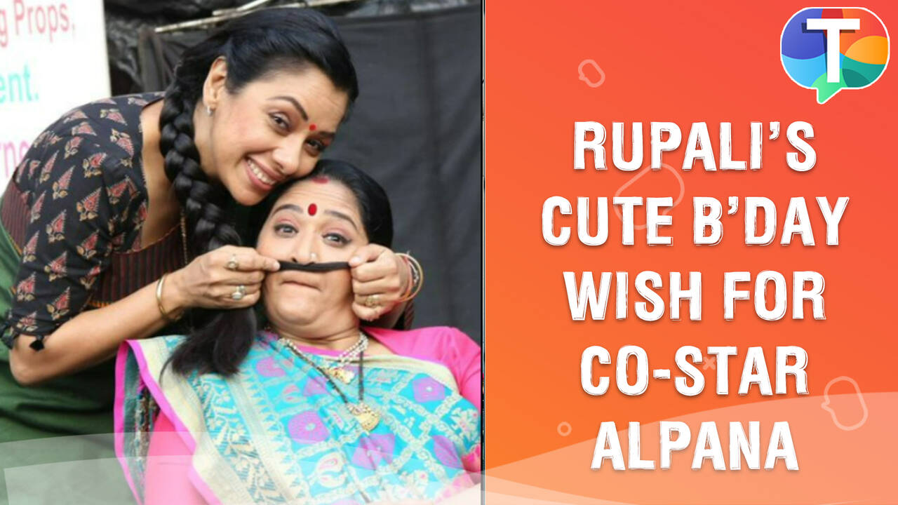 Rupali Ganguly aka Anupamaa’s cute BIRTHDAY WISH for co-star Alpana ...
